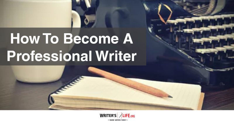 How To Become A Professional Writer – Writer's Life.org