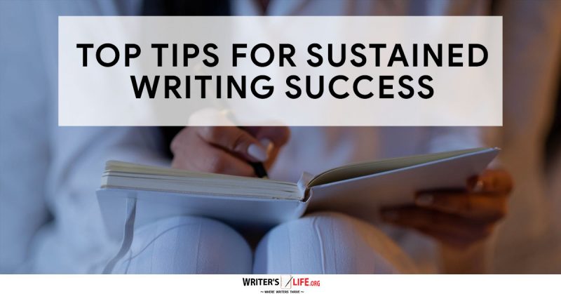 Top Tips For Sustained Writing Success - Writer's Life.org
